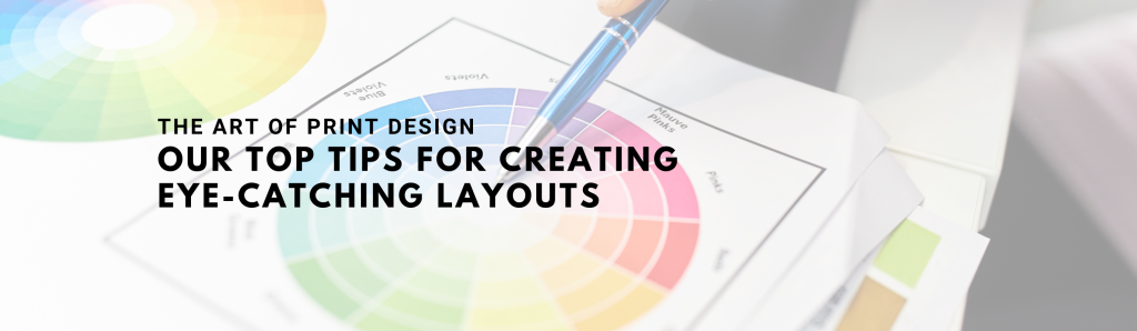 The Art of Print Design: Top Tips for Creating an Eye-Catching Layout